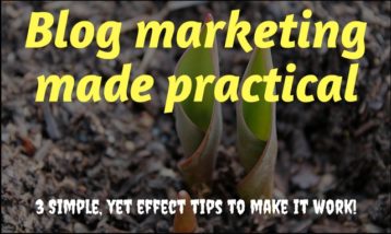 Blog marketing made practical: 3 Simple, yet effect tips to make it work!